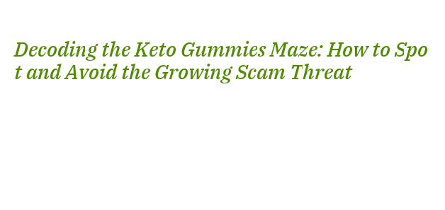 Decoding the Keto Gummies Maze: How to Spot and Avoid the Growing Scam ...