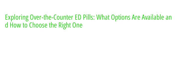 Exploring Over-the-Counter ED Pills: What Options Are Available and How ...