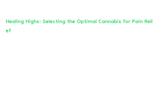 Healing Highs: Selecting the Optimal Cannabis for Pain Relief - La ...