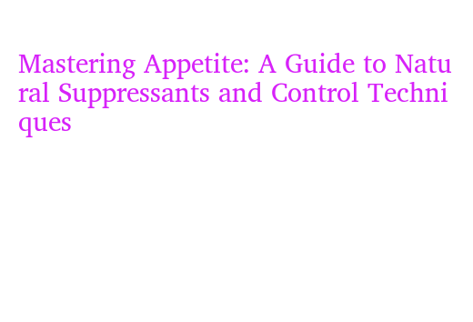 Mastering Appetite: A Guide to Natural Suppressants and Control ...