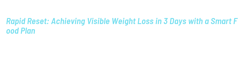Rapid Reset: Achieving Visible Weight Loss in 3 Days with a Smart Food ...