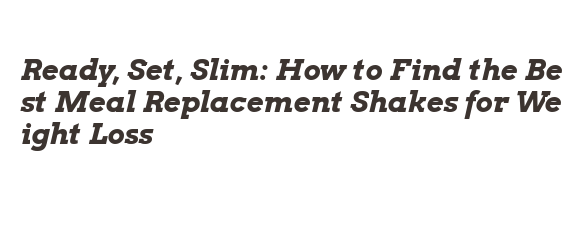 Ready, Set, Slim: How to Find the Best Meal Replacement Shakes for ...