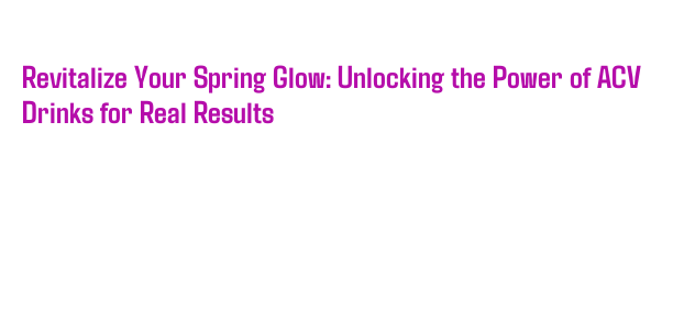 Revitalize Your Spring Glow: Unlocking the Power of ACV Drinks for Real ...