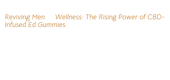 Reviving Men’s Wellness: The Rising Power of CBD-Infused Ed Gummies ...