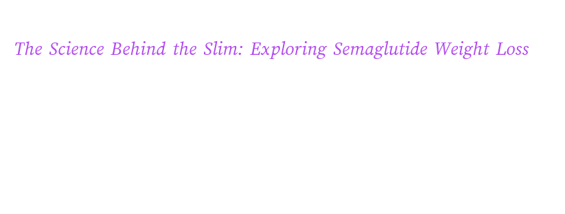The Science Behind the Slim: Exploring Semaglutide Weight Loss - La ...