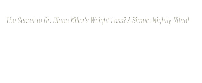 The Secret to Dr. Diane Miller's Weight Loss? A Simple Nightly Ritual ...
