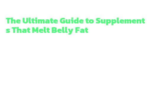 The Ultimate Guide to Supplements That Melt Belly Fat - La Grande Lessive