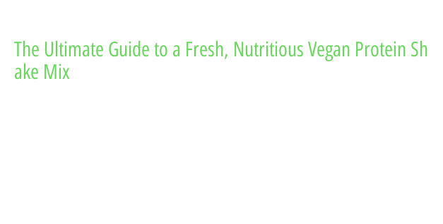 The Ultimate Guide to a Fresh, Nutritious Vegan Protein Shake Mix - La ...
