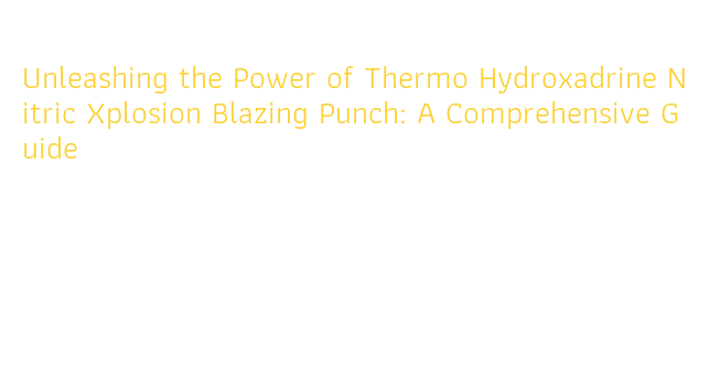Unleashing the Power of Thermo Hydroxadrine Nitric Xplosion Blazing ...
