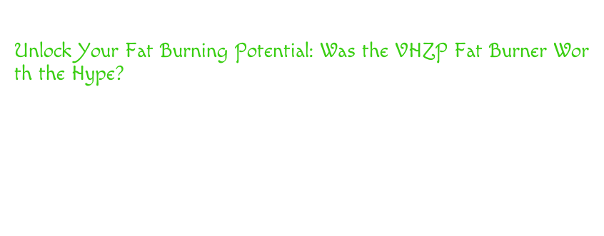 Unlock Your Fat Burning Potential: Was the VHZP Fat Burner Worth the ...