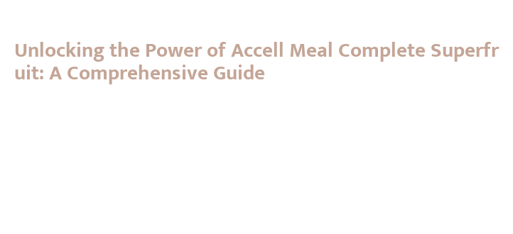 Unlocking the Power of Accell Meal Complete Superfruit: A Comprehensive ...