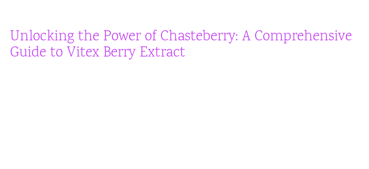 Unlocking the Power of Chasteberry: A Comprehensive Guide to Vitex ...