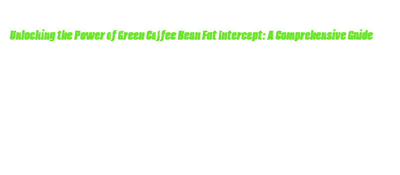 Unlocking the Power of Green Coffee Bean Fat Intercept: A Comprehensive ...