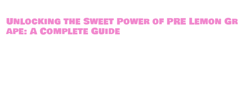 Unlocking the Sweet Power of PRE Lemon Grape: A Complete Guide - La ...