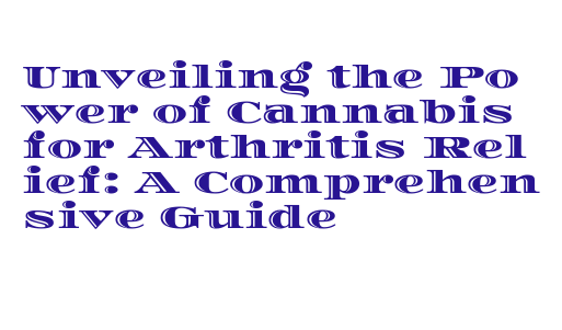 Unveiling the Power of Cannabis for Arthritis Relief: A Comprehensive ...